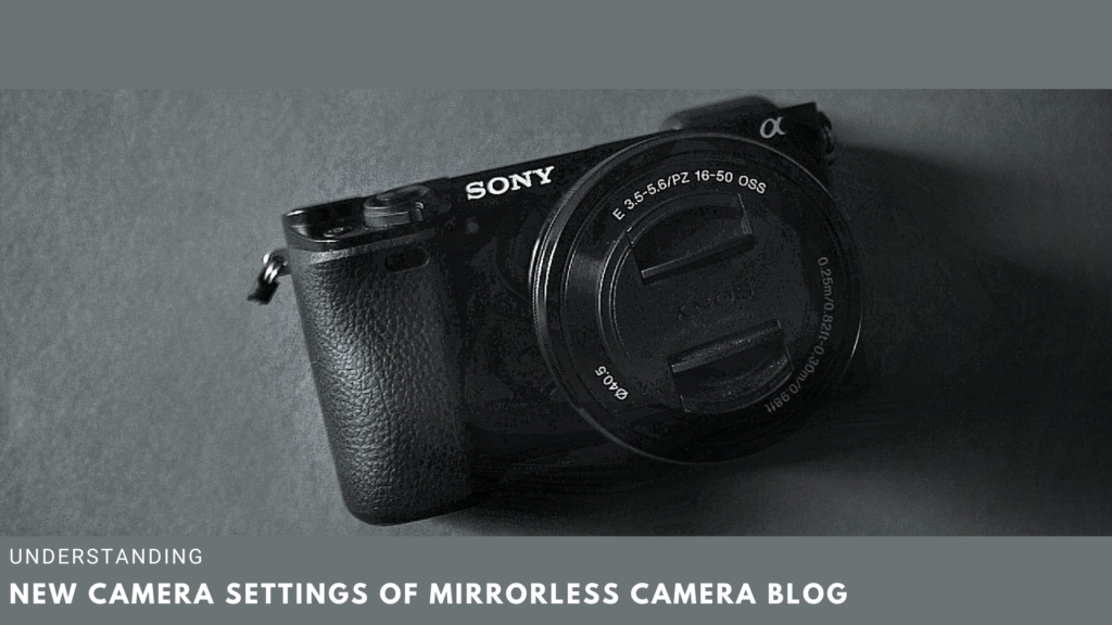 Understanding New Camera settings of Mirrorless Camera - Sony A6000